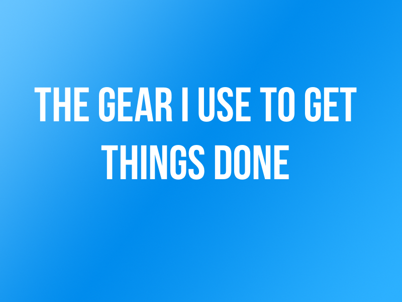 The Gear I Use To Get Things Done - Derek Cacciotti